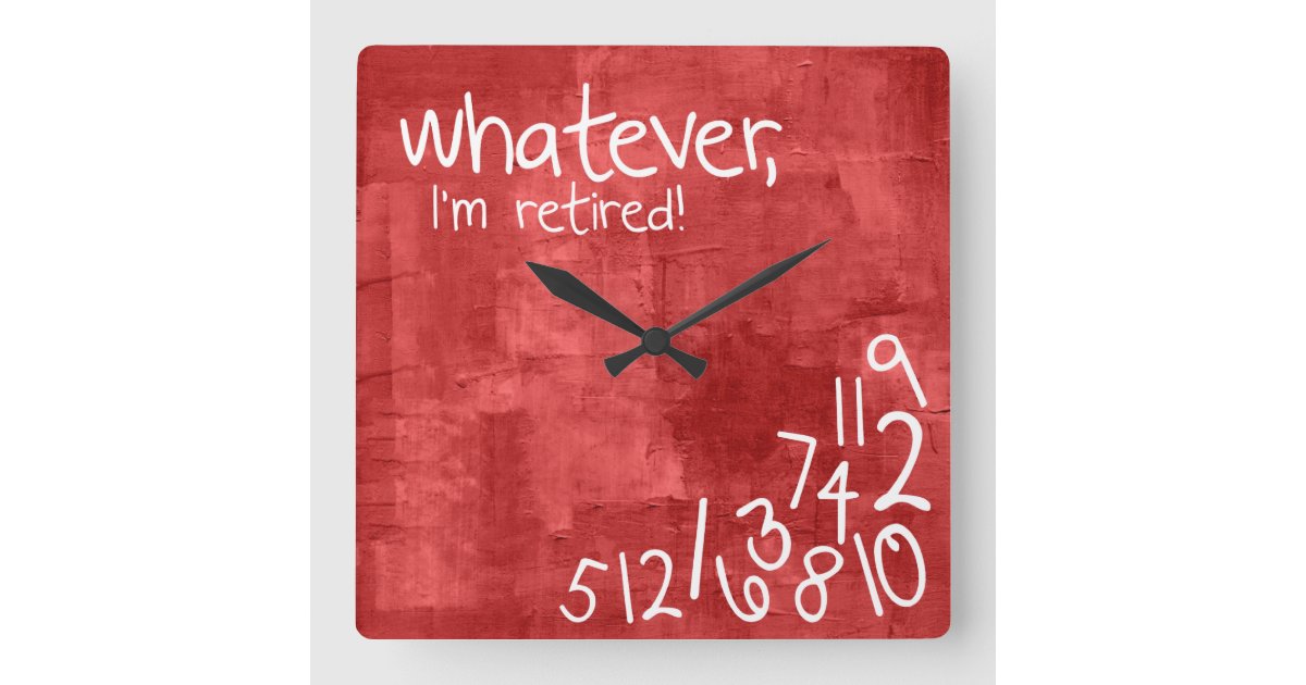 Horloge Carrée quoi qu'il en soit, je suis à la retraite ! | Zazzle.fr